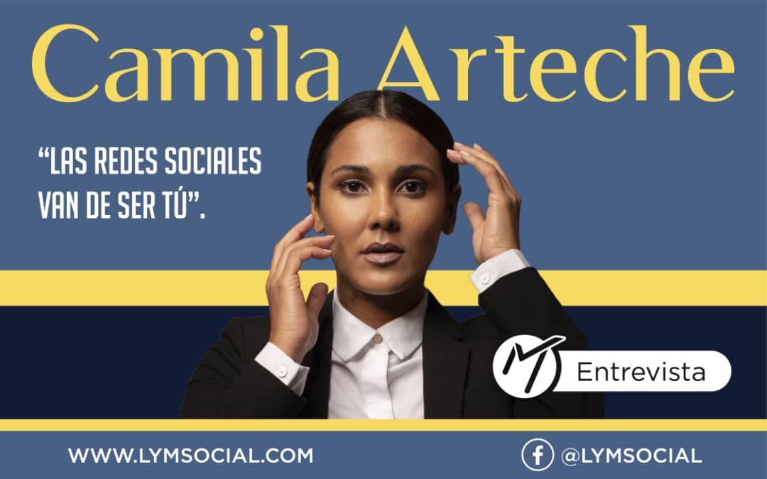 Camila Arteche: “Las redes sociales van de ser tú”
